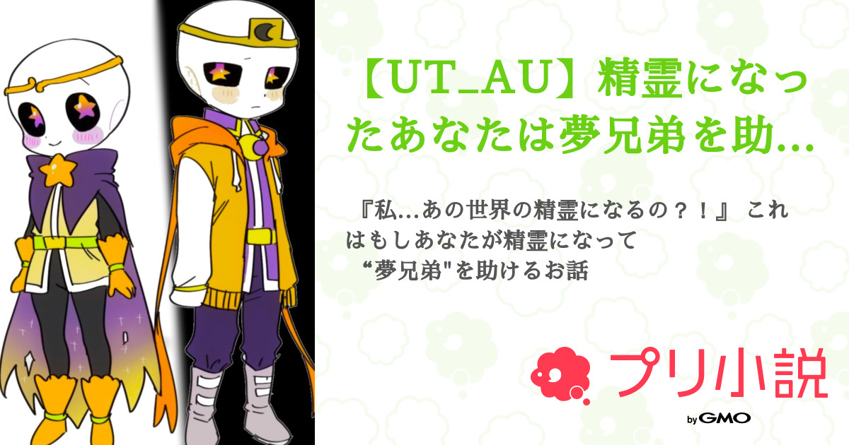 【UT_AU】精霊になったあなたは夢兄弟を助けたい - 全3話 【連載中】（已琴🐍さんの夢小説） | 無料スマホ夢小説ならプリ小説 byGMO